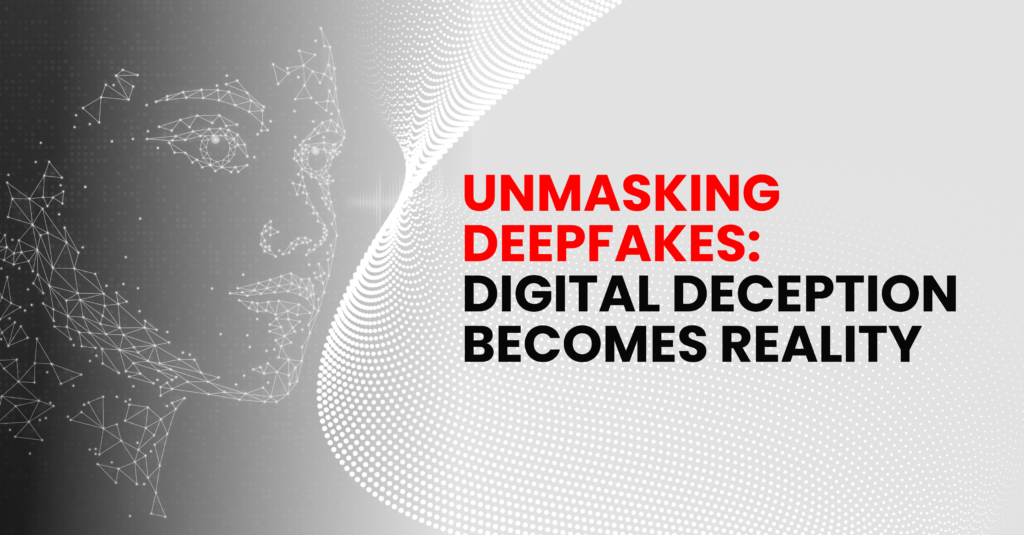 Unmasking Deepfakes When Digital Deception Becomes The New Reality